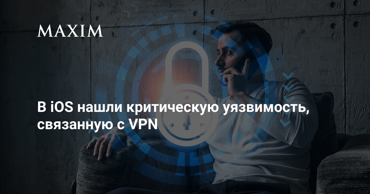 В iOS нашли критическую уязвимость, связанную с VPN | MAXIM